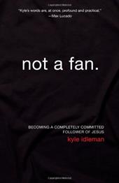 Not a Fan: Becoming a Completely Committed Follower of Jesus ...