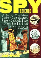 Spy Science: 40 Secret-Sleuthing, Code-Cracking, Spy-Catching ...