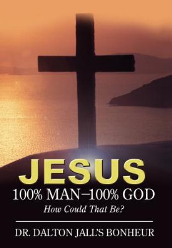 Jesus: 100% Man--100% God by Dalton Jalls Bonheur, Dr Dalton Jall ...