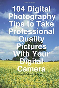 104 Digital Photography Tips to Take Professional Quality Pictures With ...