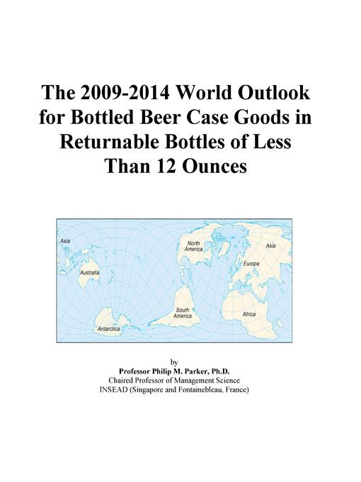 The 2009-2014 World Outlook for Bottled Beer Case Goods in Non ...